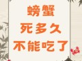 螃蟹刚死能吃吗_死螃蟹多久不能吃