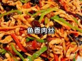 鱼香肉丝怎么做好吃_鱼香肉丝家常做法视频教程