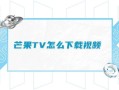 芒果tv下载不了怎么办_芒果tv下载路径在哪