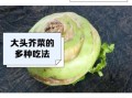 大头菜的功效与作用_大头菜怎么吃最健康
