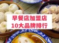 全国知名早餐加盟店排行榜_哪个品牌值得投资
