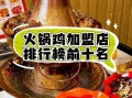 火锅鸡加盟多少钱_火锅鸡加盟哪家好