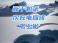 新手机第一次怎么充电对电池好_第一次充电需要多久