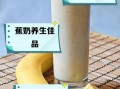 香蕉奶昔怎么做好喝_香蕉奶昔用哪种牛奶更香