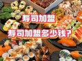 寿司加盟连锁哪家好_寿司加盟需要多少钱