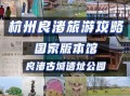 杭州东站附近景点推荐_杭州东站附近有什么好玩的