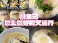 鱼汤怎么做好喝又营养_鱼汤去腥增鲜技巧