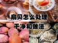 扇贝怎么吃_新鲜扇贝处理方法