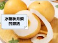 冰糖秋月梨的功效与作用_冰糖秋月梨怎么煮止咳润肺
